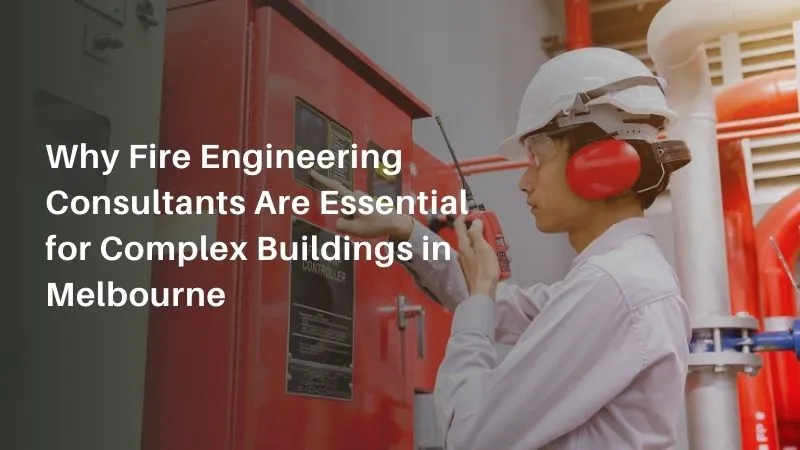 Why Fire Engineering Consultants Matter for Buildings in Melbourne